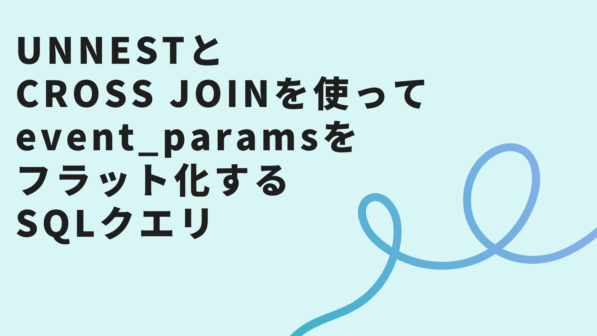 UNNESTとCROSS JOINでGA4のevent_paramsをフラット化するSQL